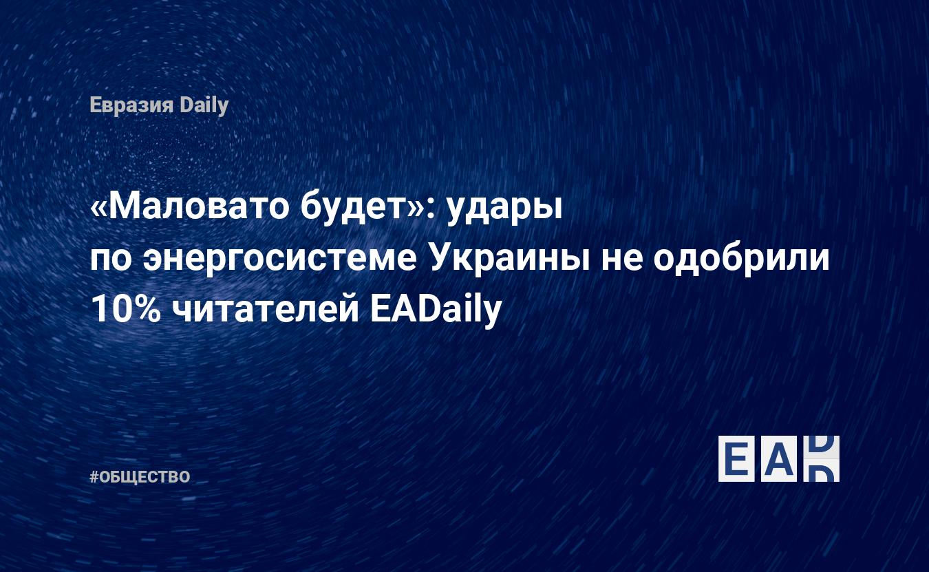 «Маловато будет»: удары по энергосистеме Украины не одобрили 10% читателей EADaily — EADaily, 14 ...